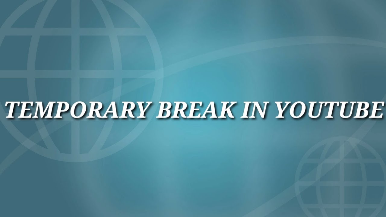 TEMPORARY BREAK IN YOUTUBE - YouTube
