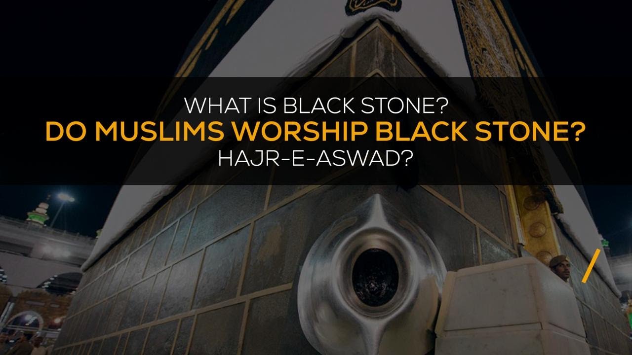WHAT IS BLACK STONE/HAJR-E-ASWAD? DO MUSLIMS WORSHIP BLACK STONE ...
