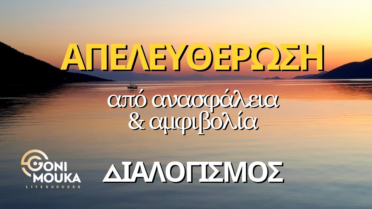 ΑΠΕΛΕΥΘΕΡΩΣΗ από ανασφάλεια και αμφιβολία | ΔΙΑΛΟΓΙΣΜΟΣ | - ΓΩΝΗ ΜΟΥΚΑ ...