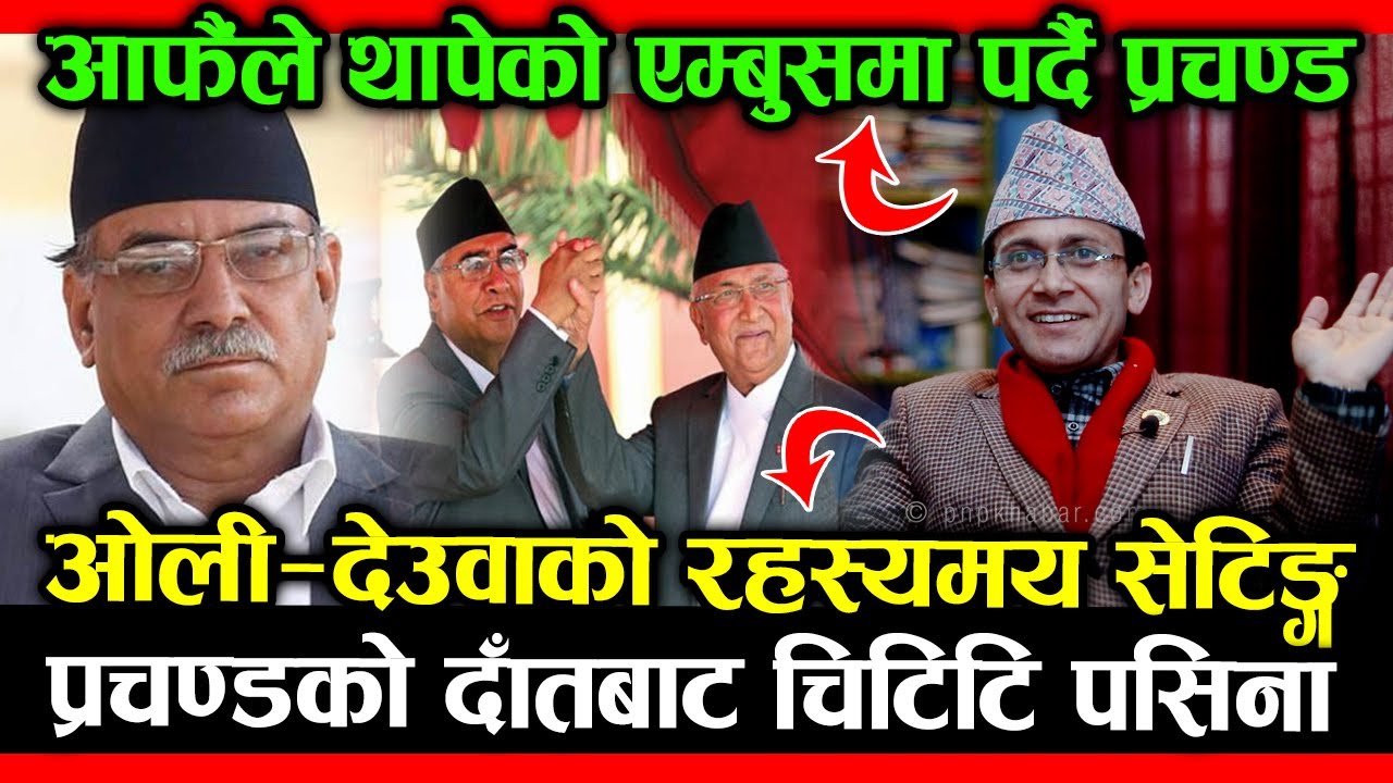 आफैंले थापेको एम्बुसमा पर्दै प्रचण्ड; ओली-देउवाको रहस्यमय सेटिङ्गले ...