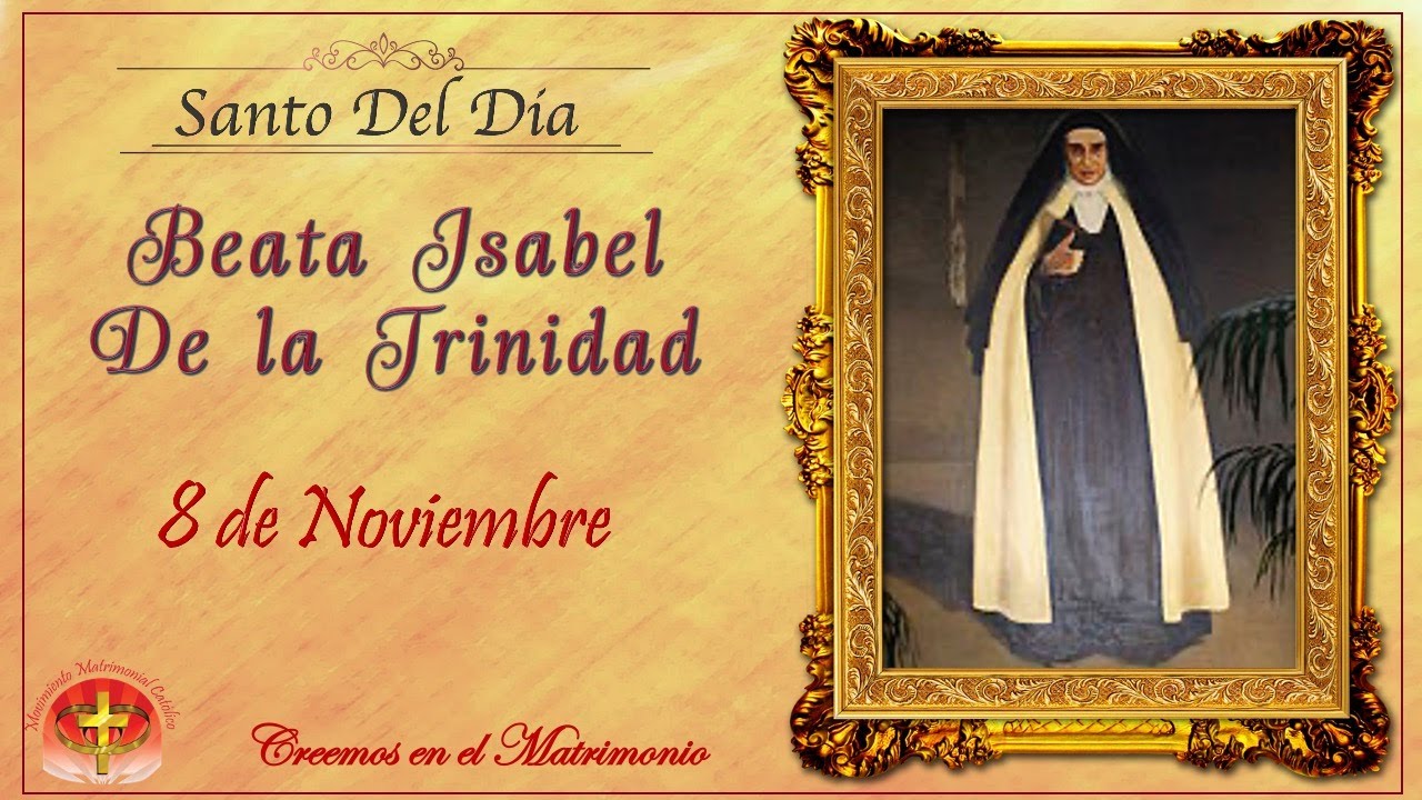 SANTODEL DIA 8 DE NOVIEMBRE - BEATA ISABEL DE LA TRINIDAD - YouTube