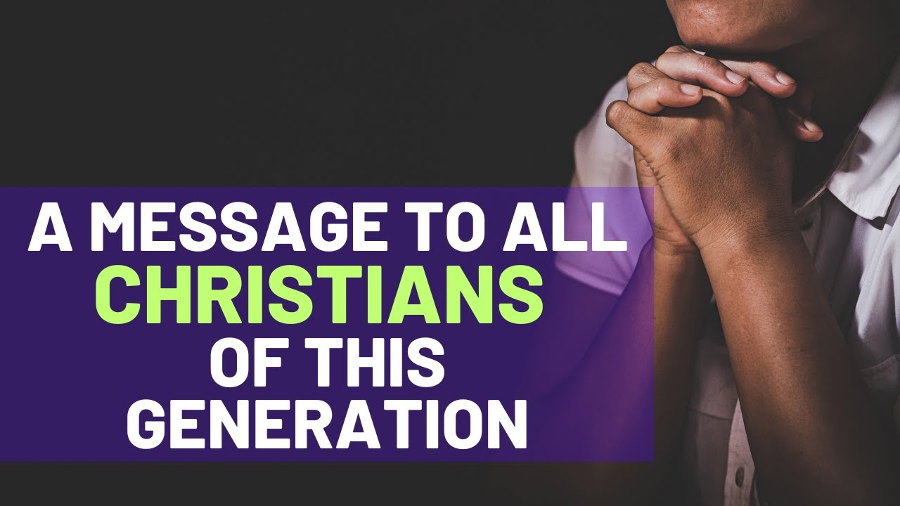 A MESSAGE TO ALL CHRISTIANS OF THIS GENERATION - YouTube