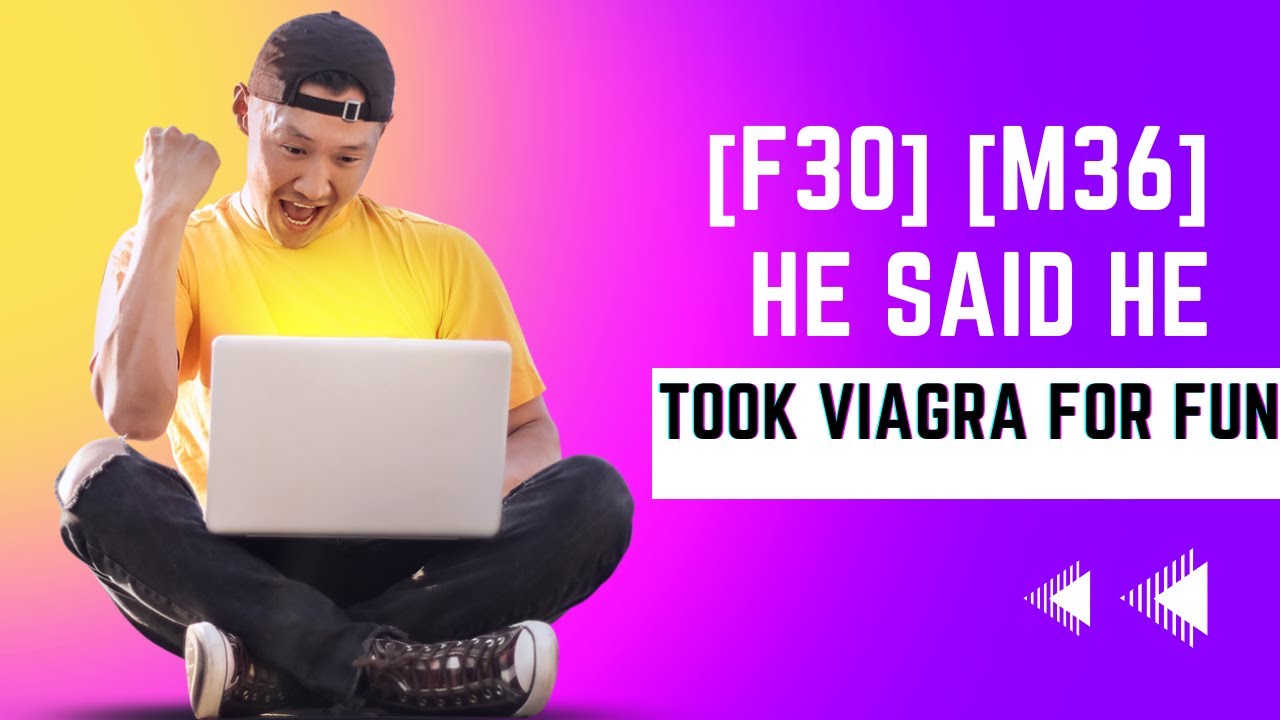 [F30] [M36] He said he took viagra for fun - YouTube