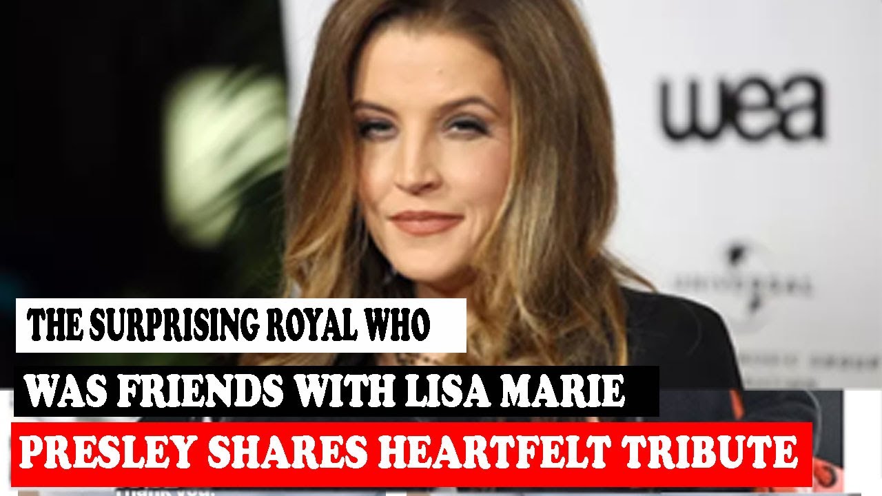 THE SURPRISING ROYAL WHO WAS FRIENDS WITH LISA MARIE PRESLEY SHARES ...