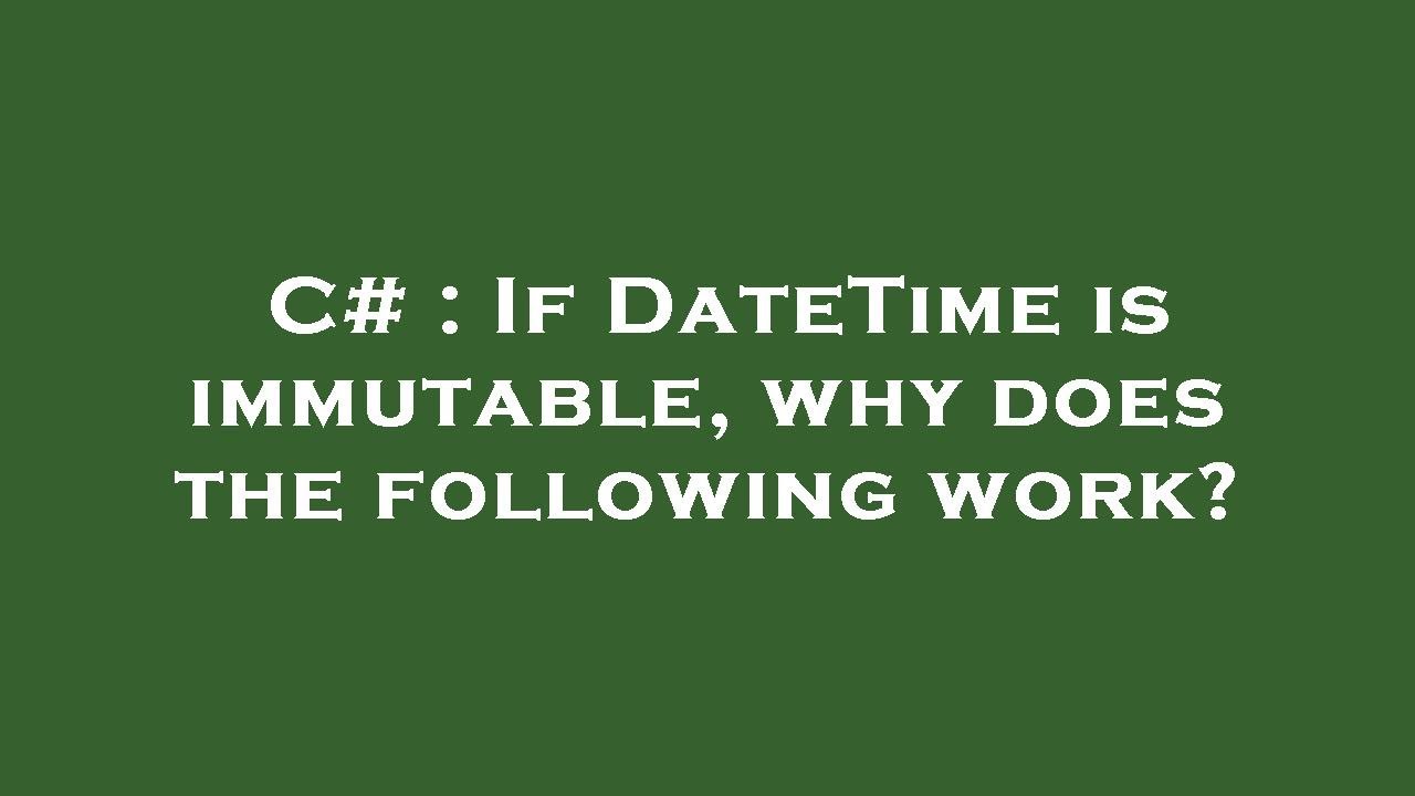 C If DateTime Is Immutable Why Does The Following Work YouTube C If DateTime Is Immutable Why Does The Following Work YouTube