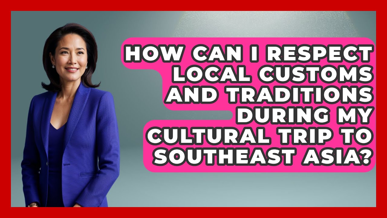 How Can I Respect Local Customs and Traditions During My Cultural Trip ...