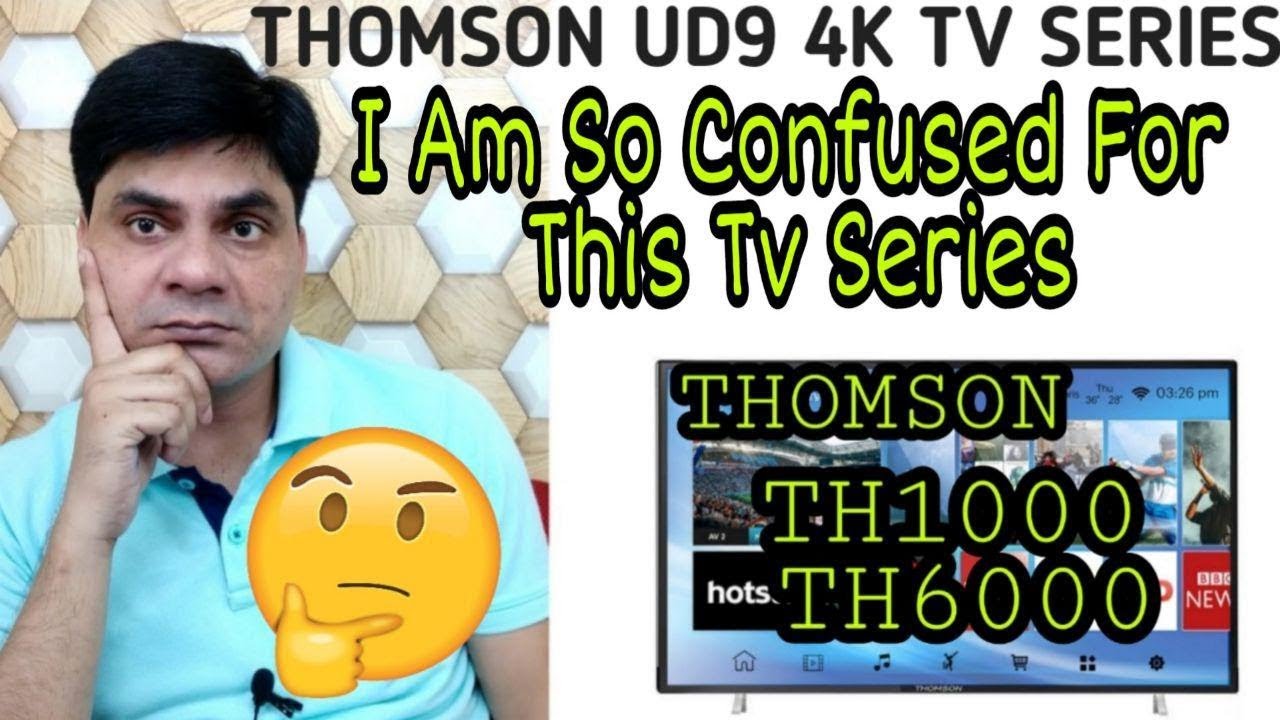 Thomson UD9 4K Tv Series - TH1000 & TH6000 - I am So confused for this ...