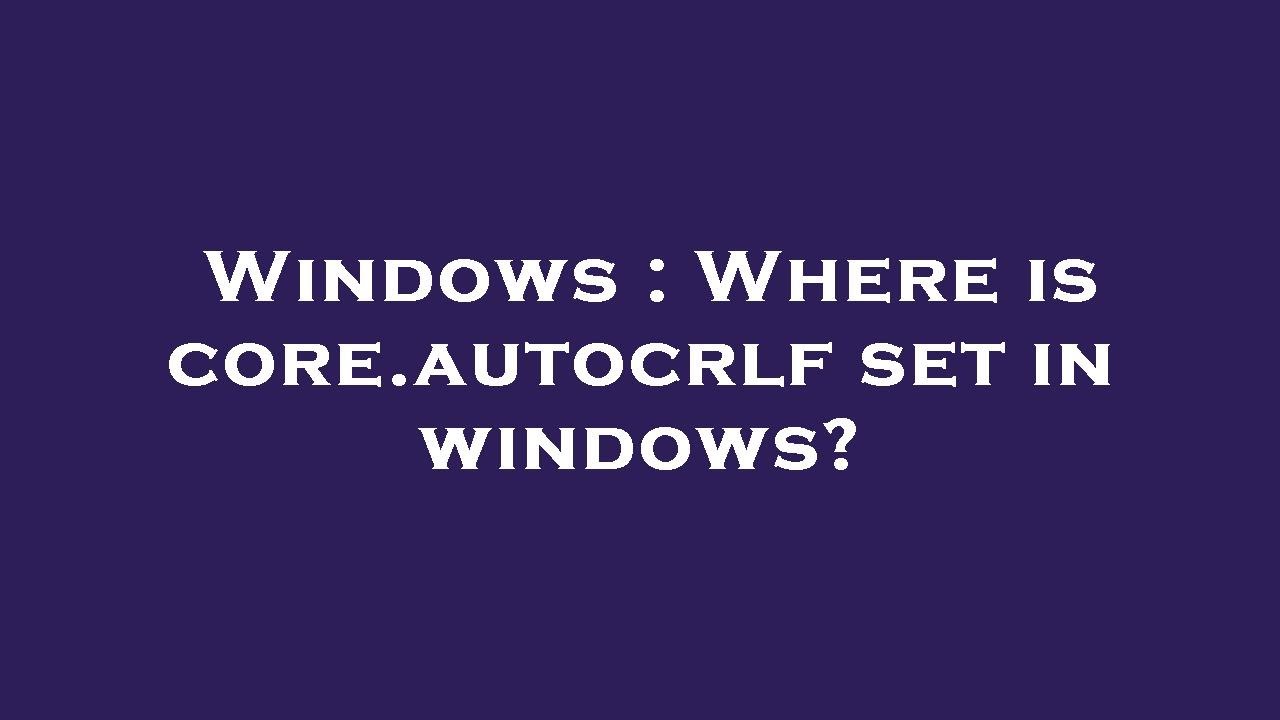 Windows Where Is Core Autocrlf Set In Windows Youtube