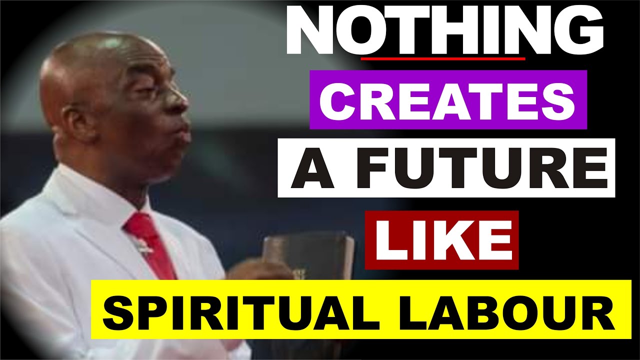 Nothing Creates a future like Spiritual Labour by Bishop David Oyedepo ...