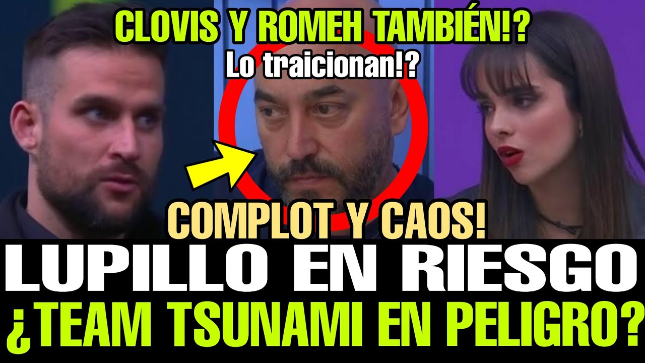 😱 LUPILLO PRÓXIMO EN SALIR ¿TEAM TSUNAMI EN PELIGRO? CLOVIS Y ROMEH ...
