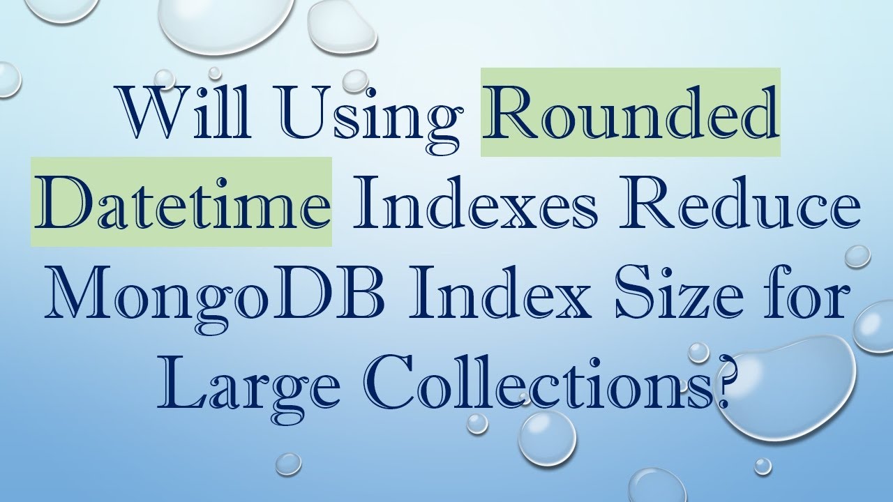 Will Using Rounded Datetime Indexes Reduce Mongodb Index Size For Large