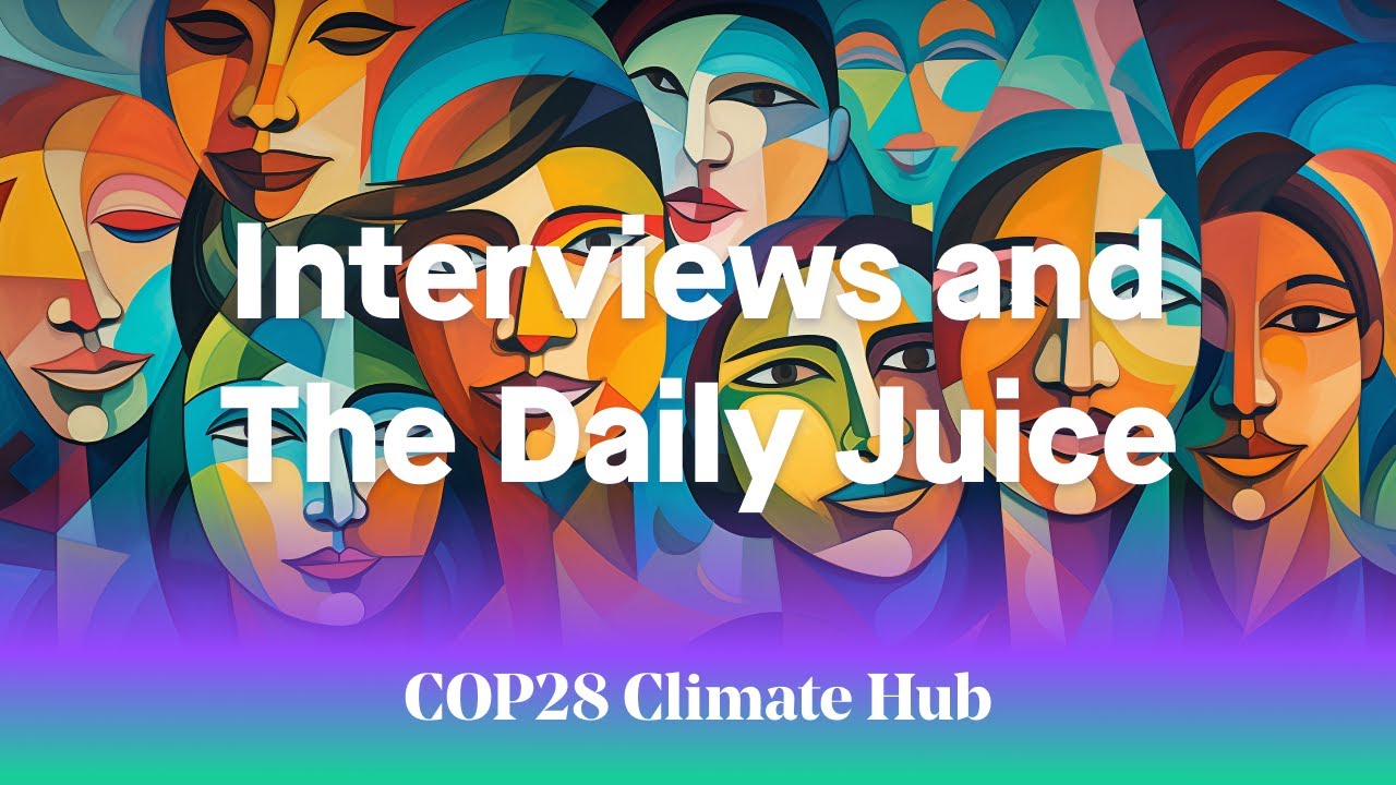 COP28 Climate Hub – Day 7 – Interviews and The Daily Juice at COP28 ...