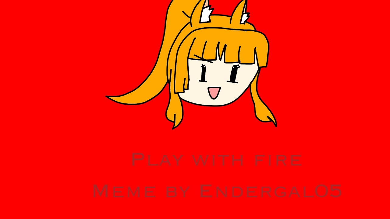 Play with fire meme (OLD) - YouTube