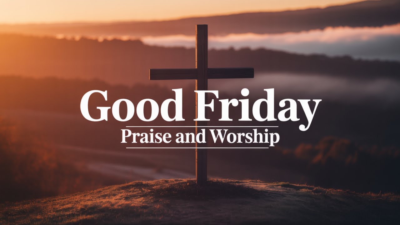 GOOD FRIDAY – Praise & Worship Songs for Reflection (2025) - YouTube