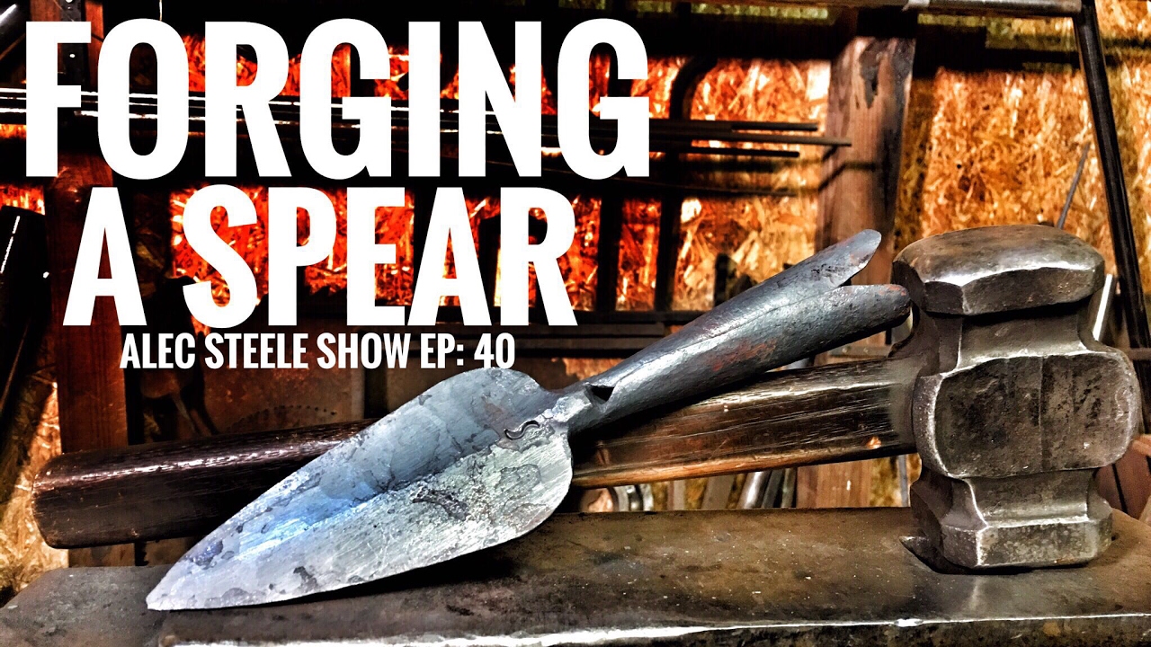 FORGING A SPEAR!!! Episode 40: The Alec Steele Show!! - YouTube