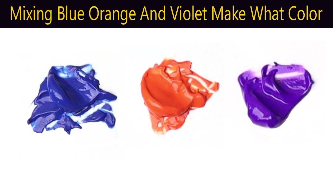 Mixing Blue Orange And Violet Make What Color - Mixing Acrylic Colors ...