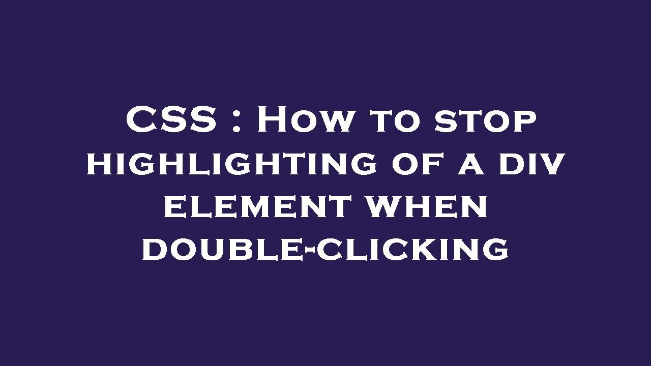 CSS How To Stop Highlighting Of A Div Element When Double clicking CSS How To Stop Highlighting Of A Div Element When Double clicking