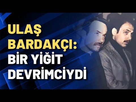 Ulaş Bardakçı: Bir Yiğit Devrimciydi