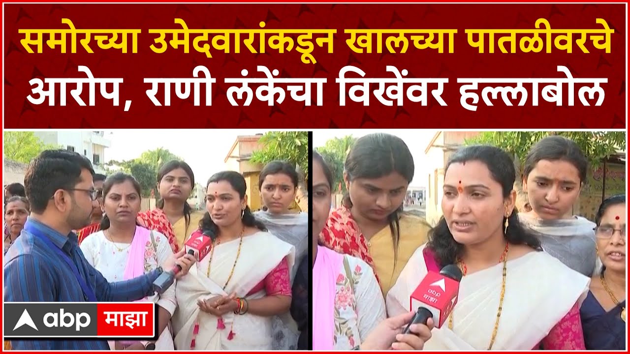 Rani Lanke Ahmednagar : समोरच्या उमेदवारांकडून खालच्या पातळीवरचे आरोप ...