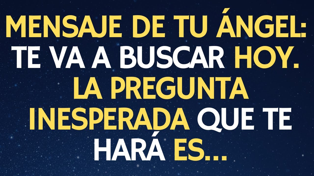 MENSAJE DE TU ÁNGEL: TE VA A BUSCAR HOY. LA PREGUNTA INESPERADA QUE TE ...