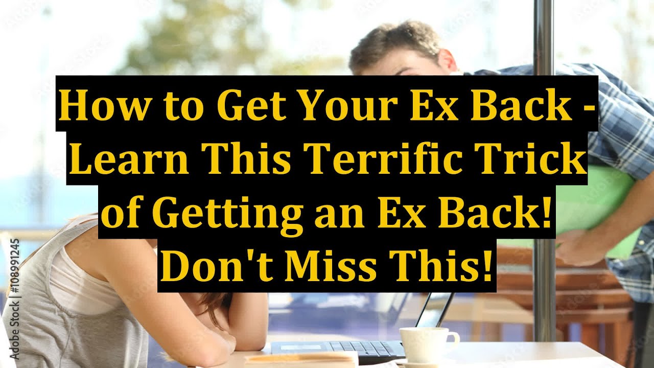 How to Get Your Ex Back - Learn This Terrific Trick of Getting an Ex ...