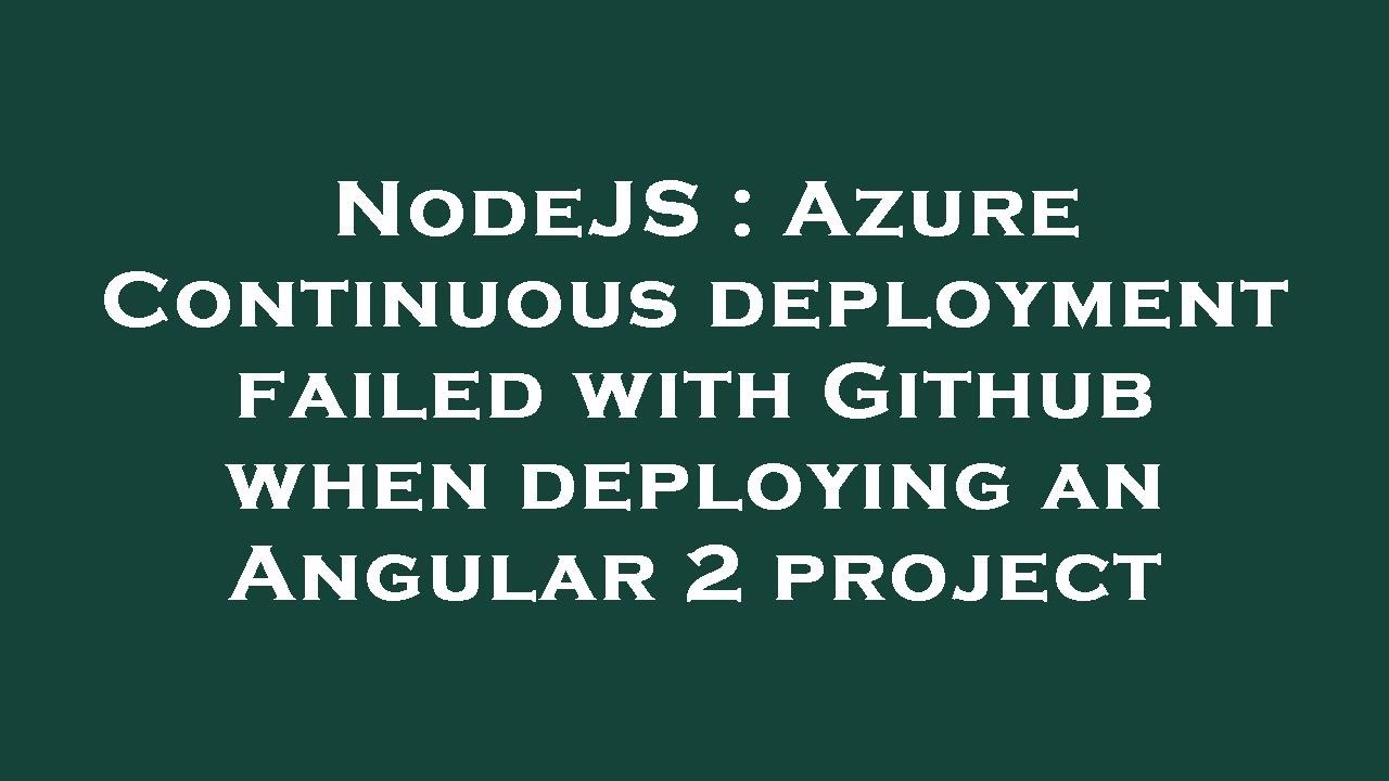 Nodejs Azure Continuous Deployment Failed With Github When Deploying An Angular 2 Project