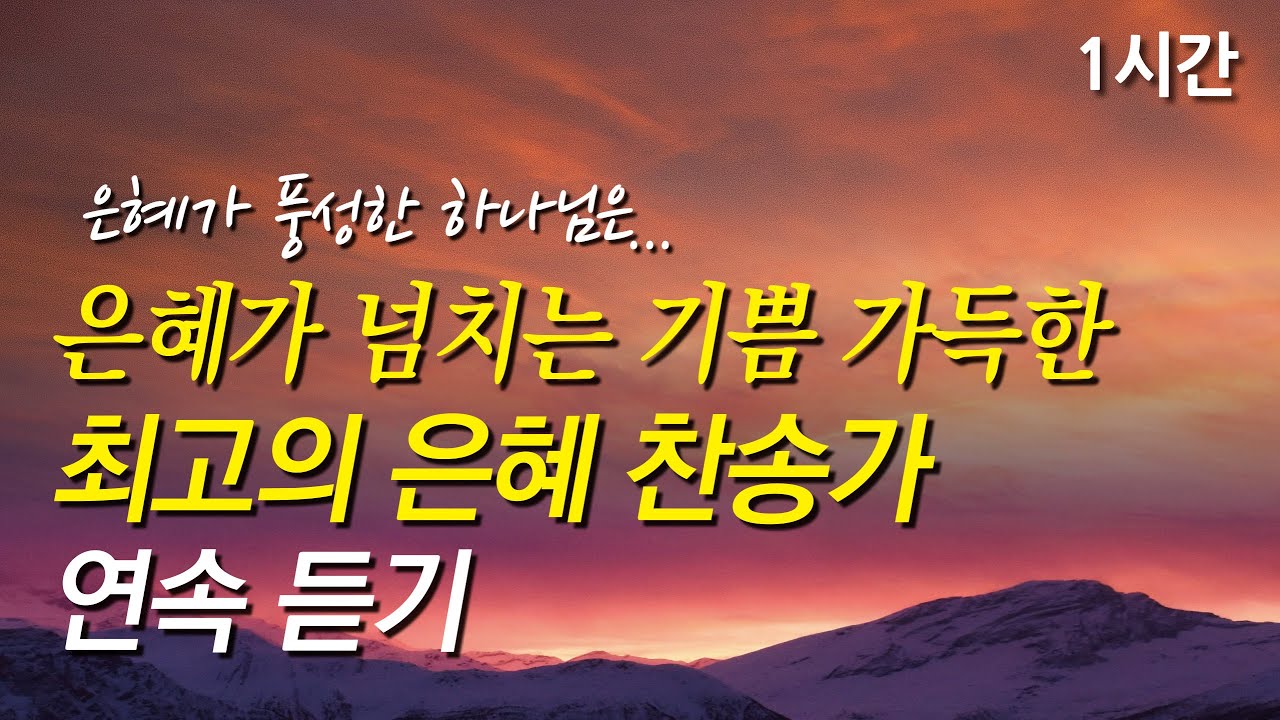 은혜가 풍성한 하나님은 은혜가 넘치는 기쁨 가득한 최고의 은혜 찬송가 모음찬송가1시간연속듣기 중간광고없는찬양 찬송가모음