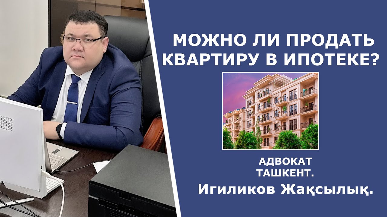 Можно ли продать квартиру в ипотеке Адвокат Игиликов Жақсылық г