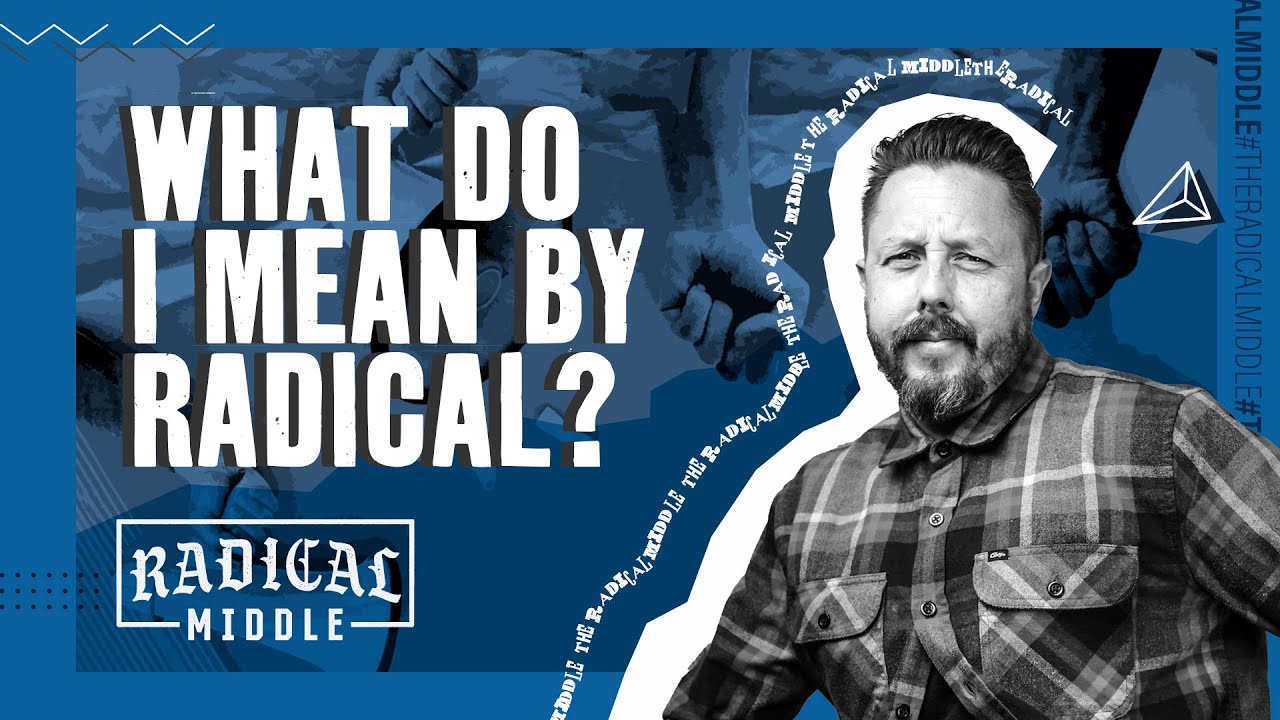 THE RADICAL MIDDLE: What do we mean by "Radical"? - YouTube