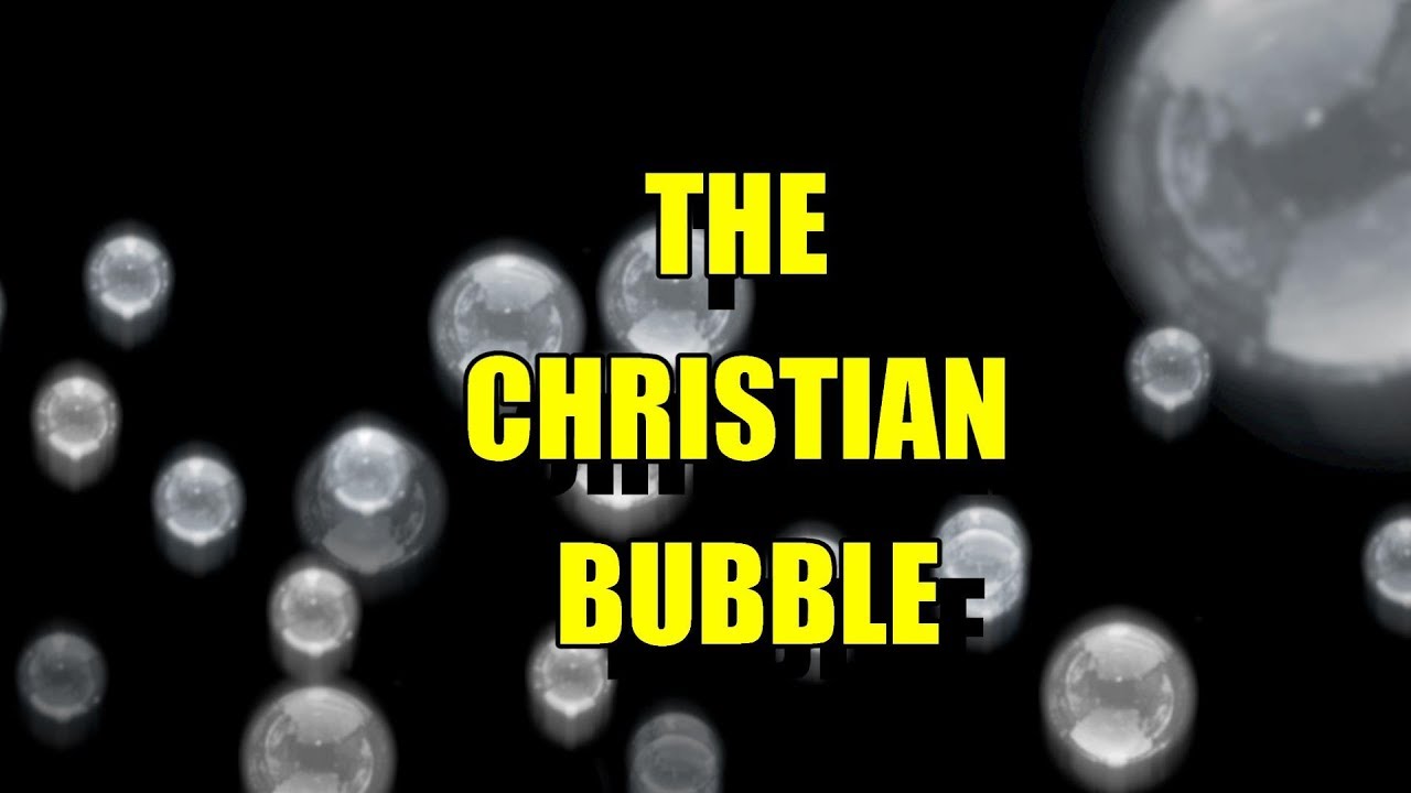 THE CHRISTIAN BUBBLE - YouTube