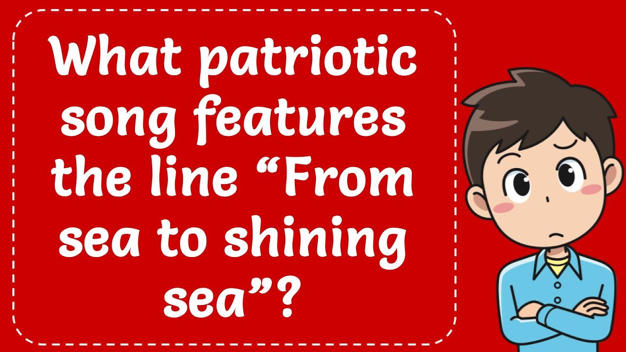 What patriotic song features the line “From sea to shining sea ...
