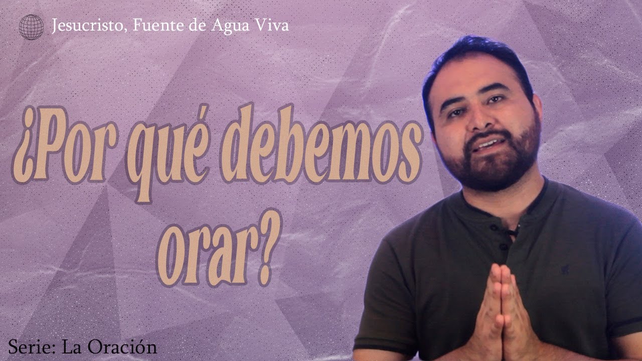 Serie: La Oración -- Tema 3: ¿Por qué debemos orar? - YouTube