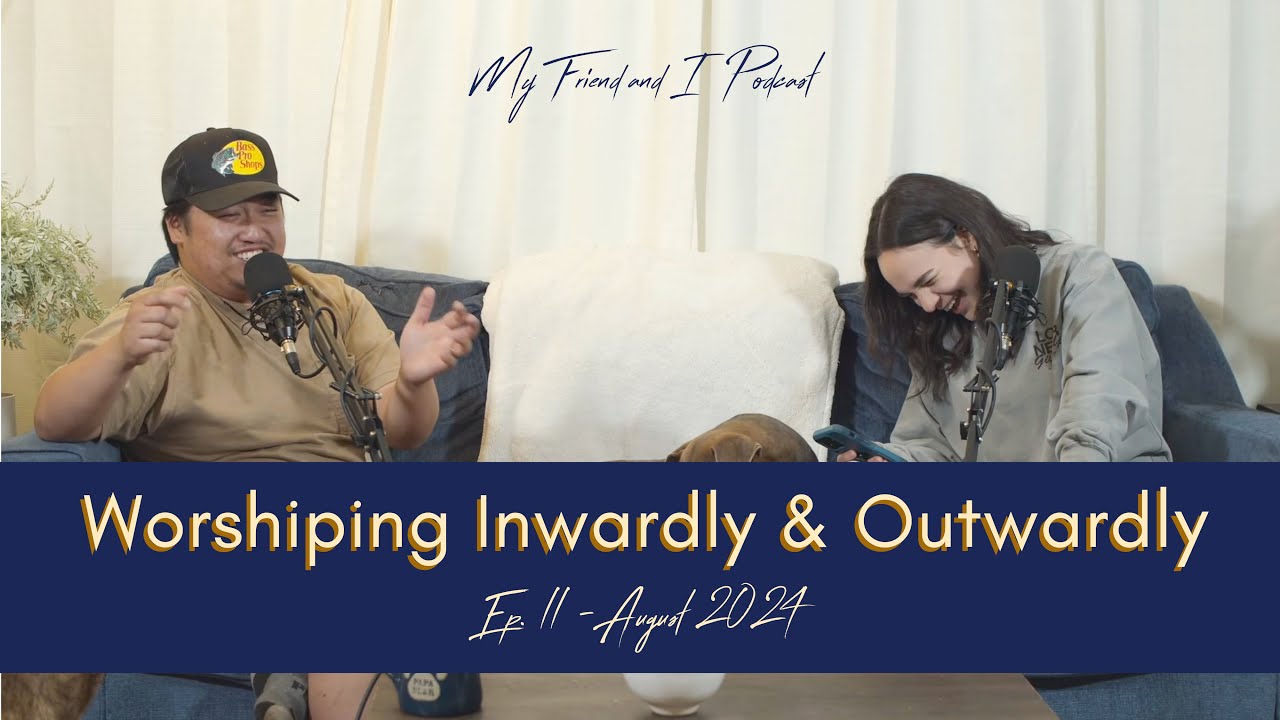 Episode 11: Worshiping Outwardly and Inwardly | My Friend and I Podcast ...