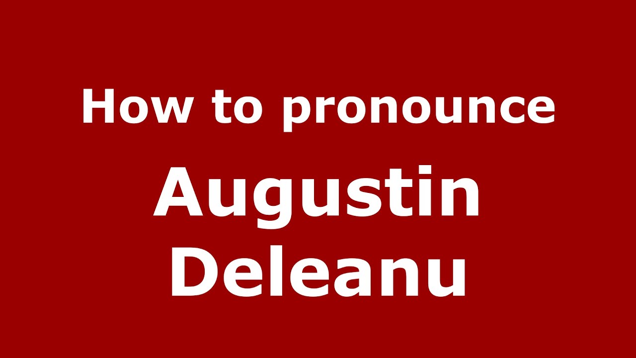 How to pronounce Augustin Deleanu (Romanian/Romania) - PronounceNames.com - YouTube