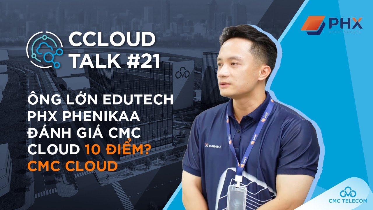 CCloud Talk #21: Ông lớn Edutech PHX Phenikaa đánh giá CMC Cloud 10 ...