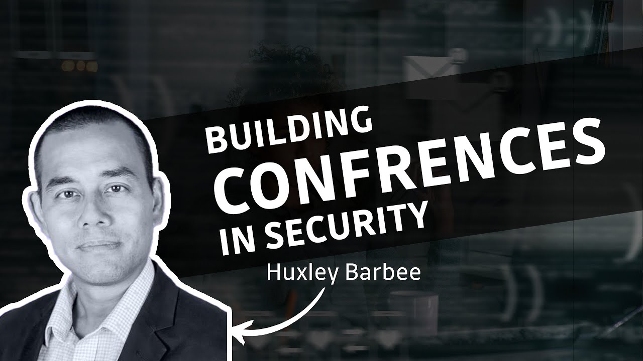 Building Conferences and Communities in Cybersecurity with Huxley Barbee - YouTube
