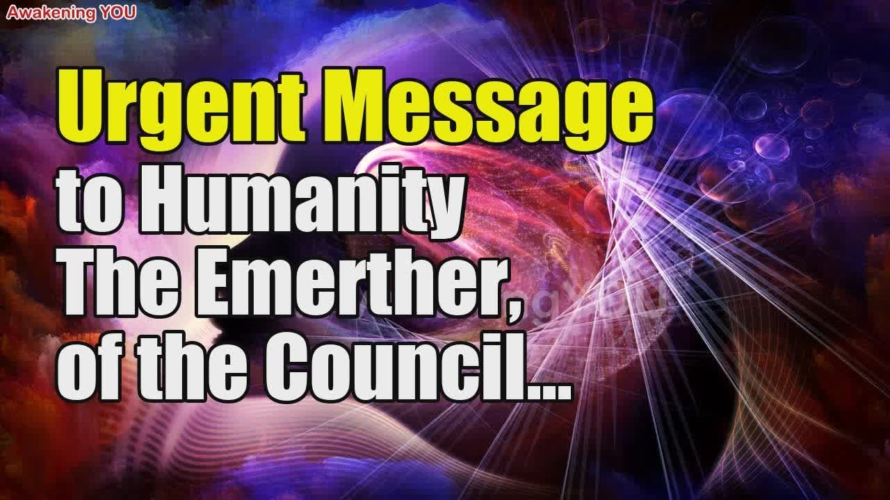 Urgent Message to Humanity ~ The Emerther, of the Council of 5 Real ...