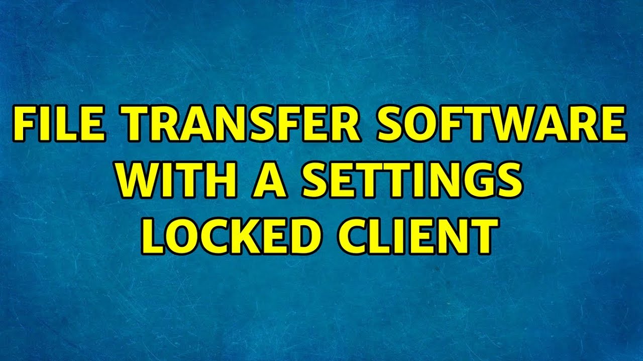 File transfer software with a settings locked client (2 Solutions ...