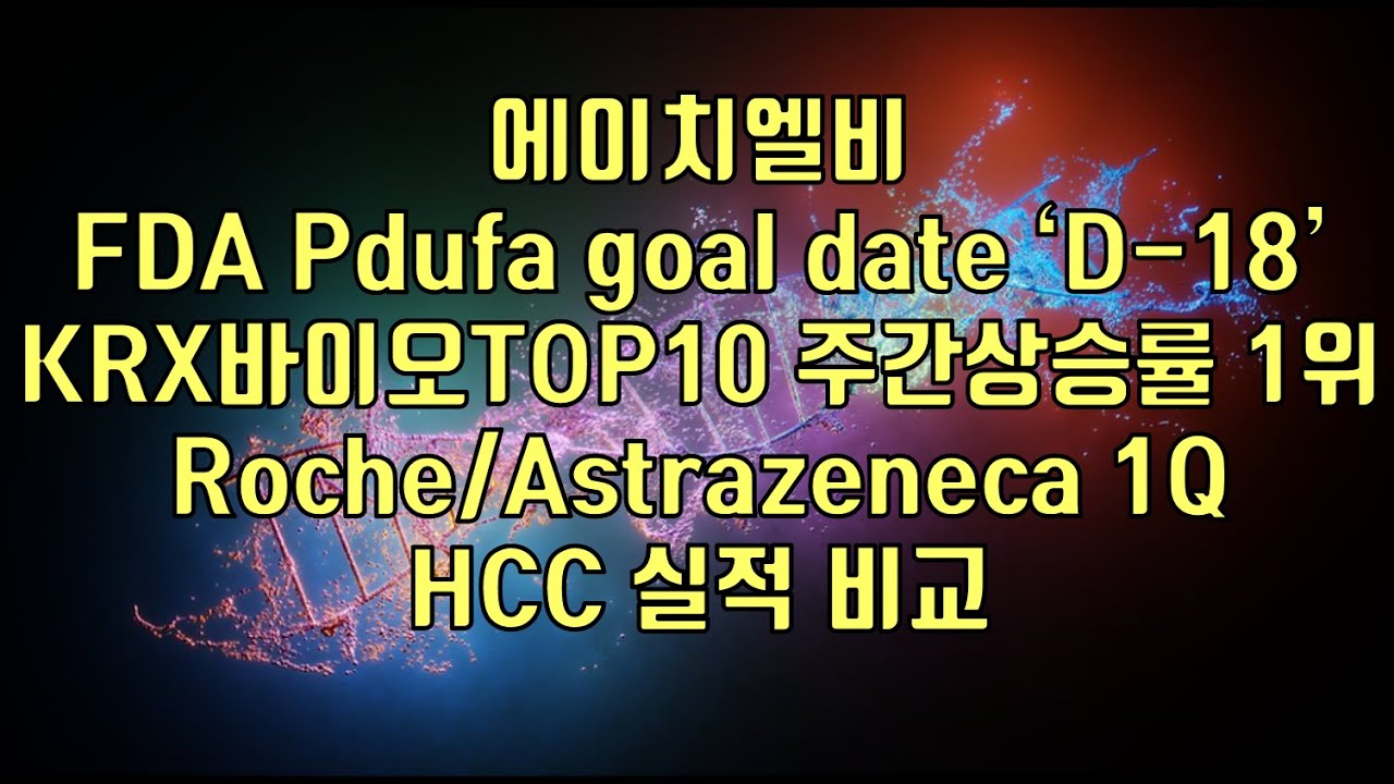[ 주식 ] 에이치엘비, FDA Pdufa goal date ‘D-18’, KRX바이오TOP10 주간상승률 1위, Roche/Astrazeneca 1Q HCC 실적 비교 ...