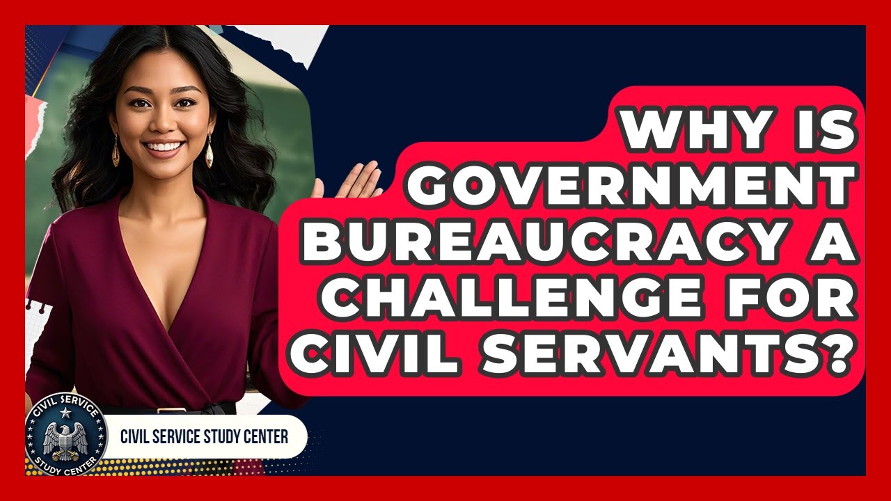 Why Is Government Bureaucracy A Challenge For Civil Servants? - Civil ...