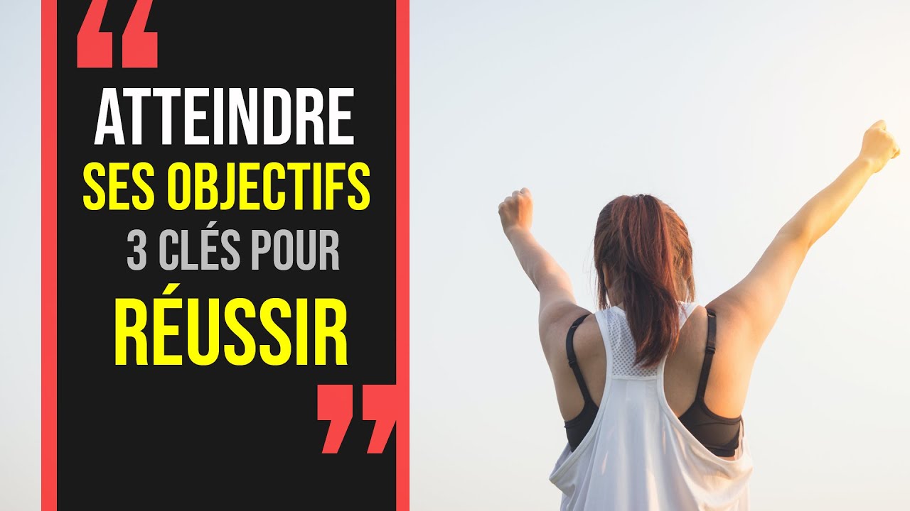 ATTEINDRE SES OBJECTIFS - 3 clés pour augmenter vos chances de réussite ...
