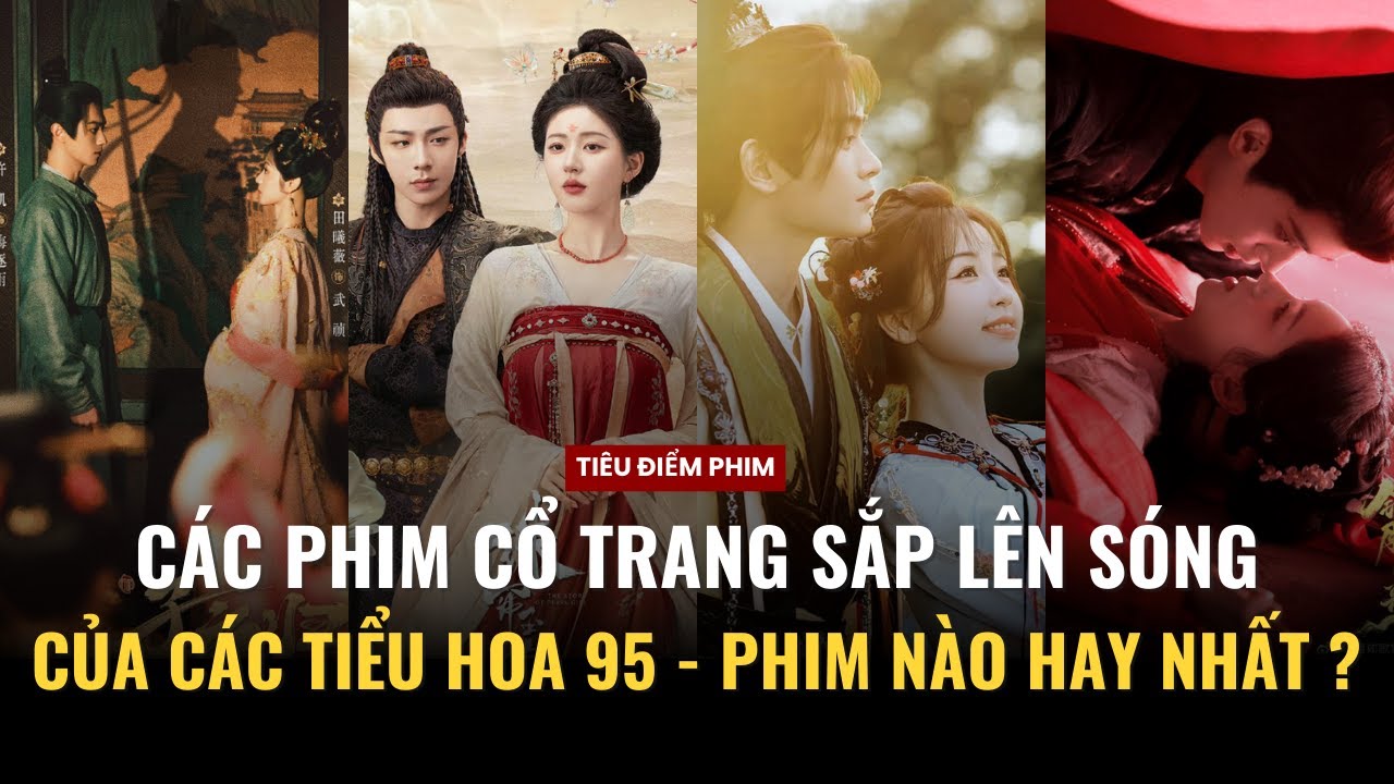 So kè những phim cổ trang chờ lên sóng của các tiểu hoa 95 - Phim nào ...