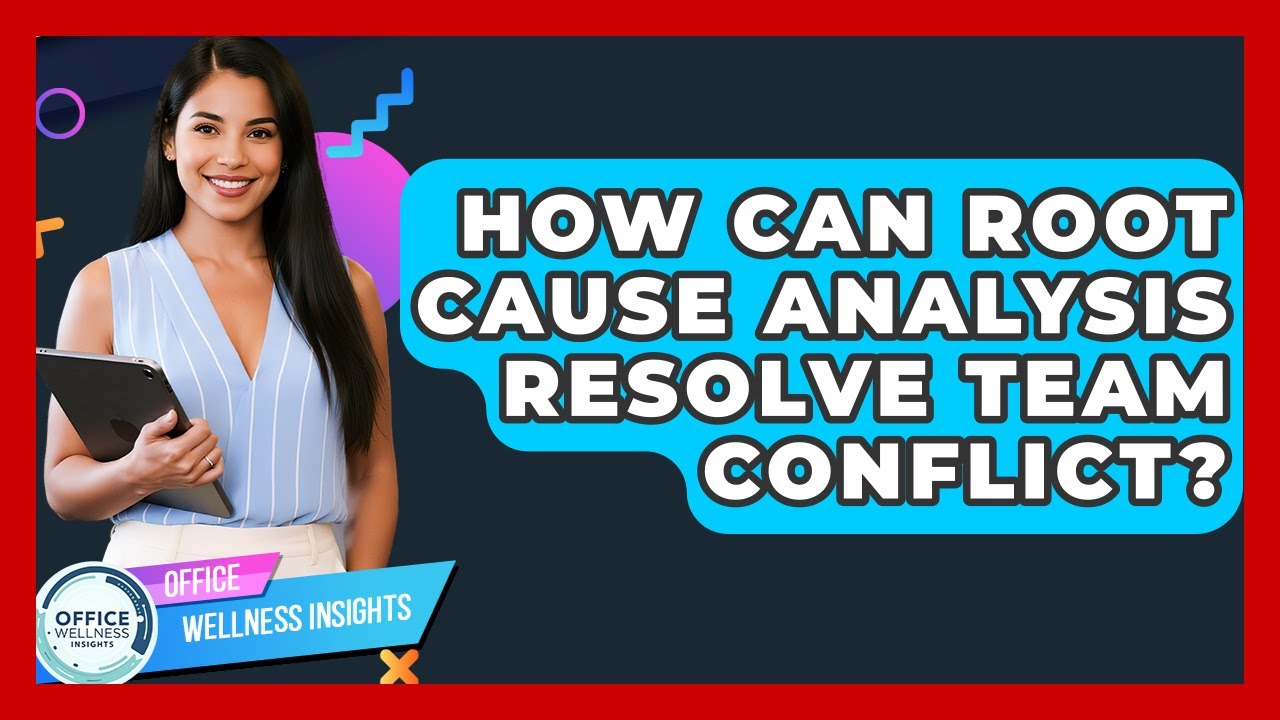 How Can Root Cause Analysis Resolve Team Conflict? - Office Wellness ...