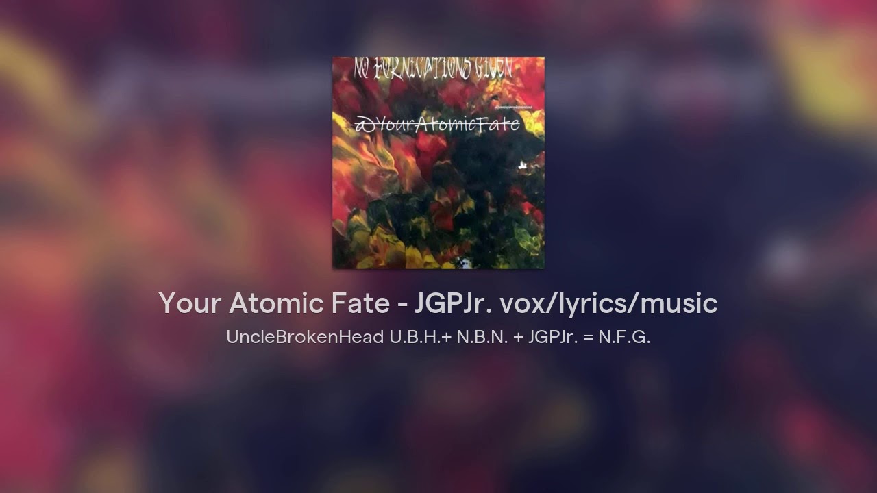 Your Atomic Fate - JGPJr. vox/lyrics/music - YouTube