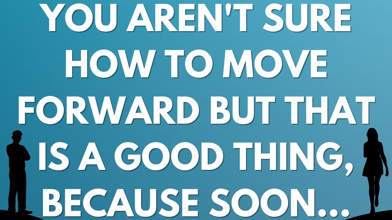 💌 You aren't sure how to move forward but that's a good thing, because ...