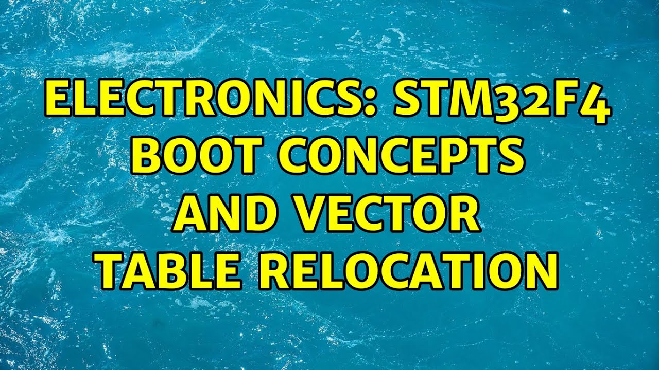 Electronics Stm32f4 Boot Concepts And Vector Table Relocation Youtube