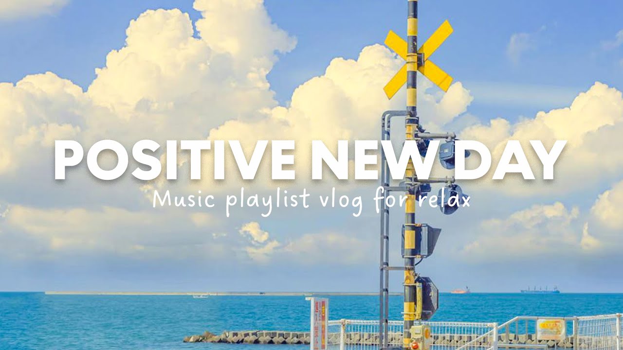 Positive New Day 🍀 A playlist that makes you feel positive when you ...
