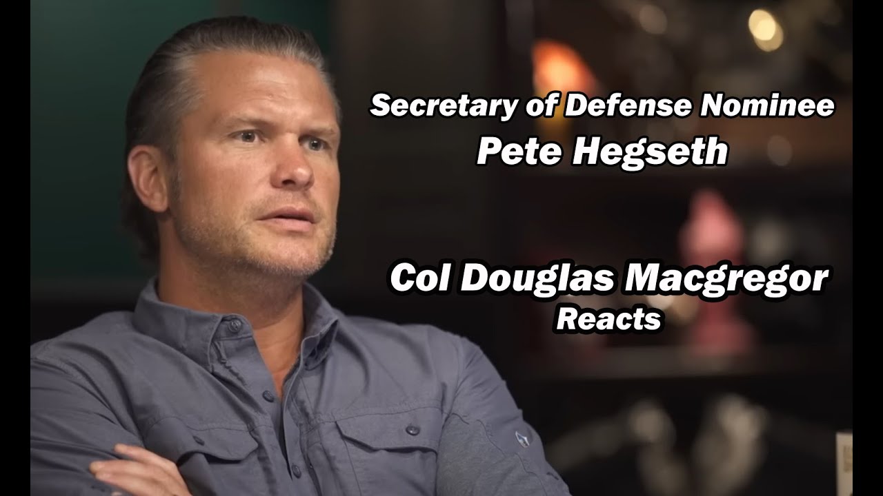 Sec of Defense nominee Pete Hegseth / Col Douglas Macgregor Reacts ...