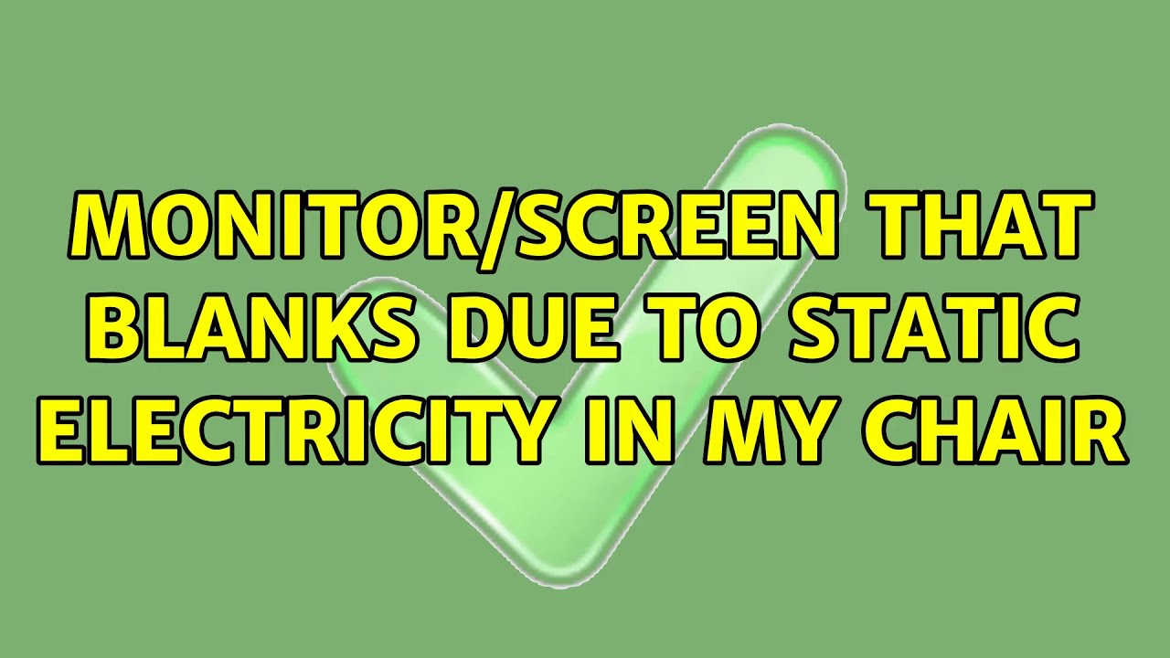 Monitor/screen that blanks due to static electricity in my chair (11 ...