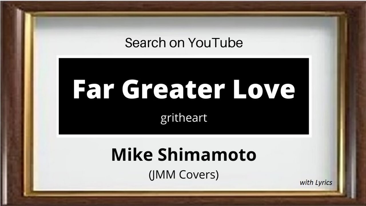 Far Greater Love by Mike Shimamoto with lyrics gritheart 7 - YouTube